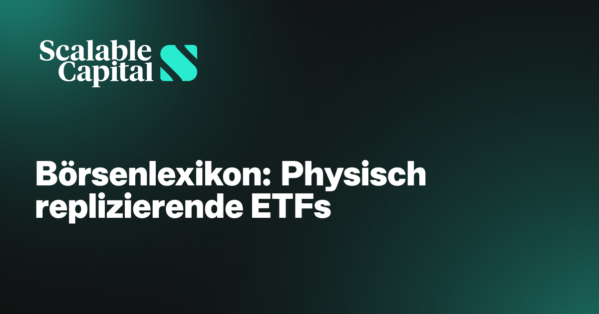 Börsenlexikon: Physisch replizierende ETFs | Scalable Capital